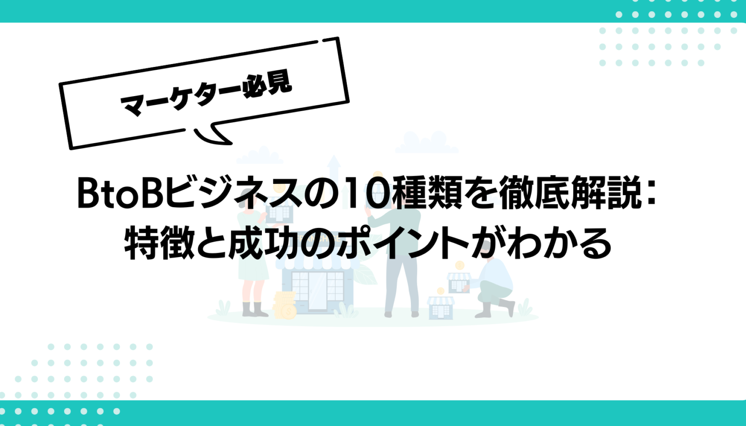BtoBビジネスの10種類を徹底解説：特徴と成功のポイントがわかる - 勝手にマーケティング分析